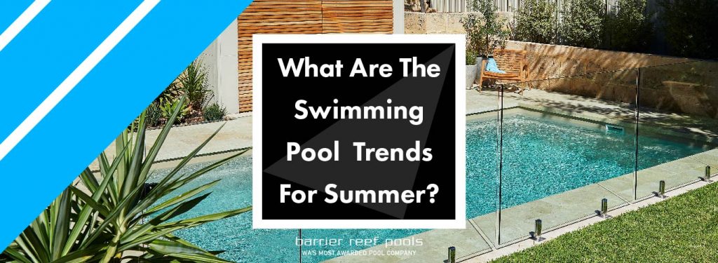 What Are The Swimming Pool Trends For Summer? - Barrier Reef Pools Perth